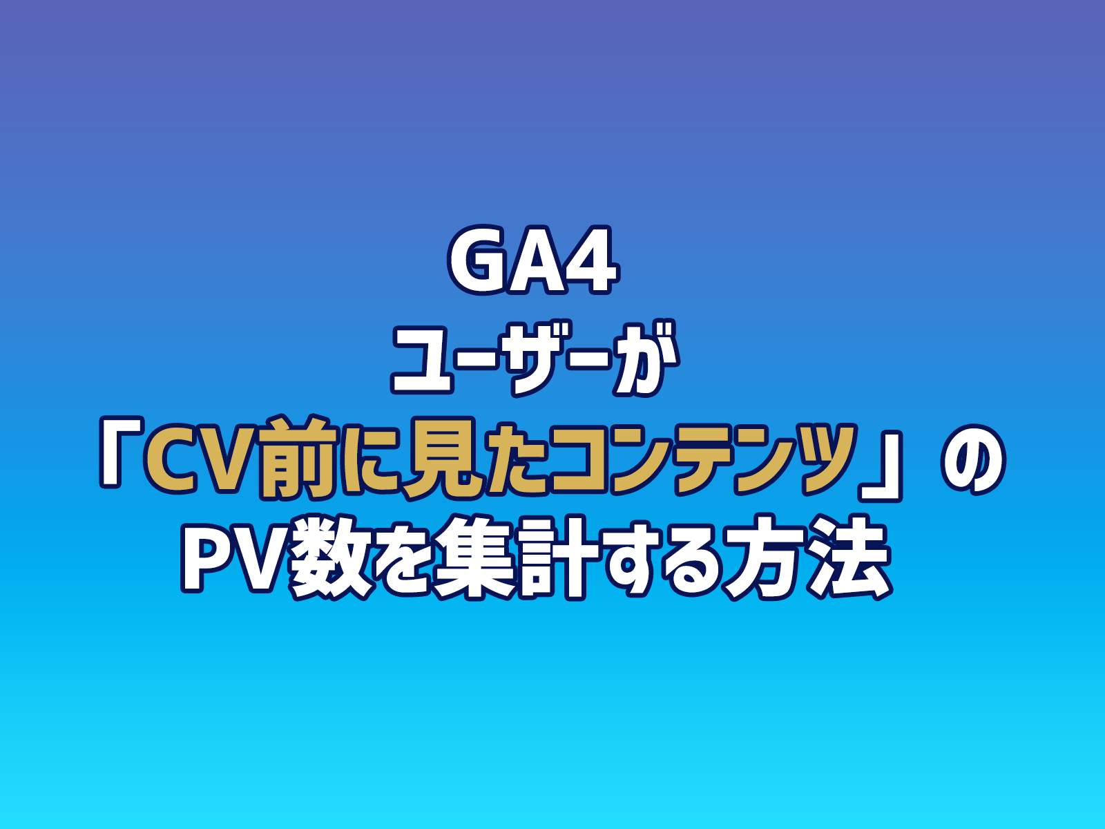 GA4でユーザーが「CV前に見たコンテンツ」のPV数を集計する方法 - GA4 Quick.com
